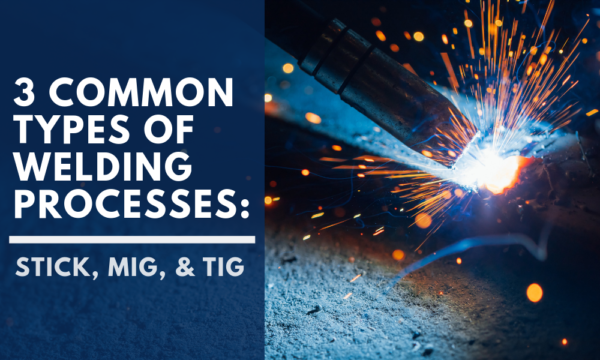 3 Common Types of Welding Processes: TIG, MIG, and Stick